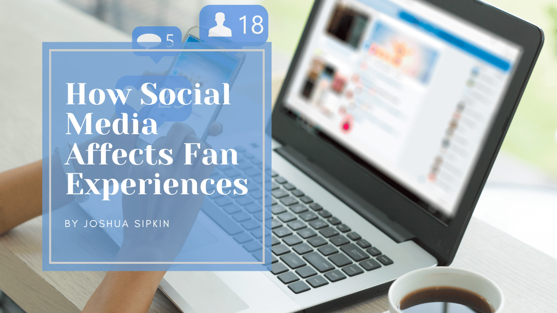How Social Media Affects Fan Experiences | Joshua Sipkin | Sports
